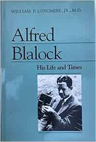 Alfred Blalock - His Life and Times: William P. Jr. Longmire: Amazon ...