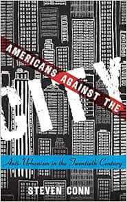 Americans Against the City: Anti-Urbanism in the Twentieth Century ...