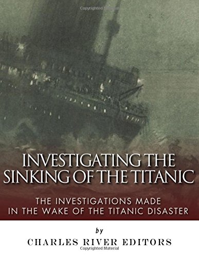 Investigating the Sinking of the Titanic: The Investigations Made in ...
