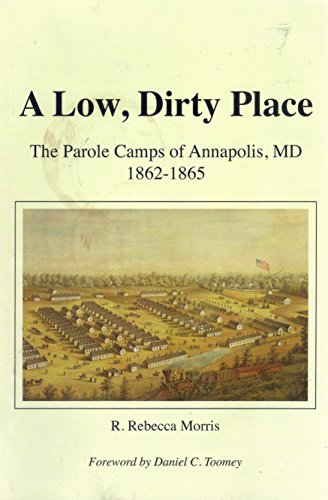 A Low, Dirty Place: The Parole Camps of Annapolis, MD 1862-1865: Morris ...