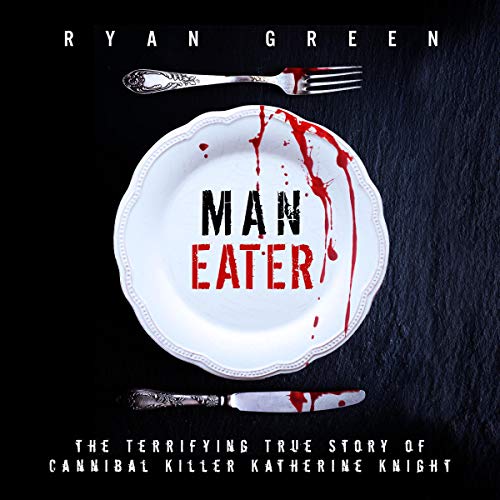 Man-Eater: The Terrifying True Story of Cannibal Killer Katherine ...