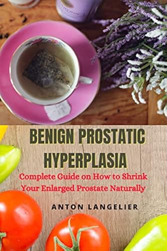 Benign Prostatic Hyperplasia: Complete Guide on How to Shrink Your ...