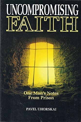 Uncompromising Faith: One Man's Notes from Prison: Uhorskai, Pavel ...
