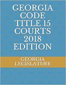 GEORGIA CODE TITLE 15 COURTS 2018 EDITION: LEGISLATURE, GEORGIA ...
