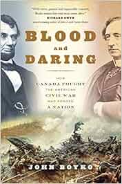 Blood and Daring: How Canada Fought the American Civil War and Forged a ...