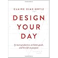 Design Your Day: Be More Productive, Set Better Goals, and Live Life On ...