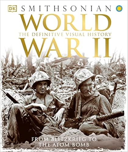 World War II: The Definitive Visual History from Blitzkrieg to the Atom ...