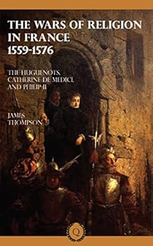 The Wars of Religion in France 1559-1576 (The Huguenots, Catherine de ...