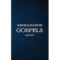 The Anglo-Saxon Gospels: The Four Gospels of our Lord Jesus Christ in ...