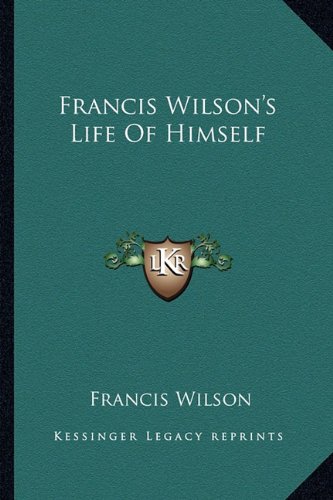 Francis Wilson's Life Of Himself: Wilson, Francis: 9781163161944 ...
