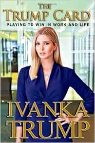 The Trump Card: Playing to Win in Work and Life: Ivanka Trump ...