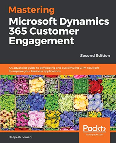 Mastering Microsoft Dynamics 365 Customer Engagement: An advanced guide to developing and ...