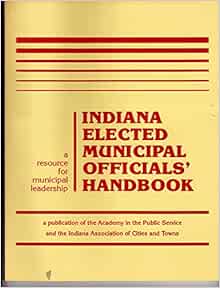 Indiana Elected Municipal Officials' Handbook: Academy in the Public ...