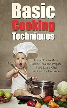 Amazon.com: Basic Cooking Techniques: Learn How to Make, Bake, Cook and ...