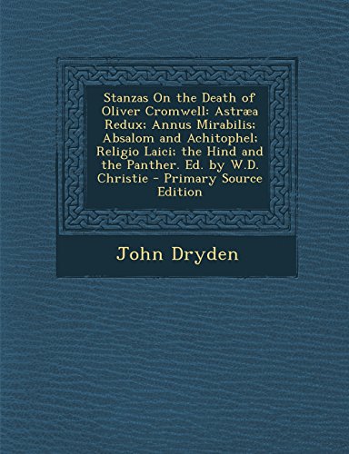 Stanzas On the Death of Oliver Cromwell: Astræa Redux; Annus Mirabilis ...