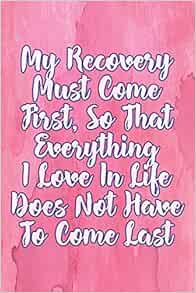 My Recovery Must Come First, So That Everything I Love In Life Does Not ...