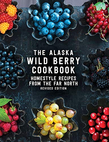 The Alaska Wild Berry Cookbook: Homestyle Recipes from the Far North ...