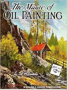 The Magic Of Oil Painting (Walter Foster Art Books, 162): W. Alexander ...