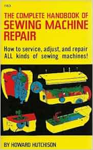 The Complete Handbook of Sewing Machine Repair: Howard Hutchison ...