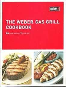 The Weber Gas Grill Cookbook (26 great recipes. 1 great grill): Weber ...