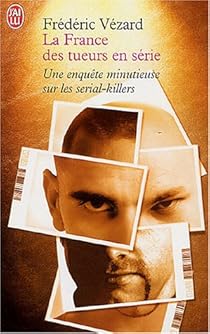 La France des tueurs en série - Frédéric Vézard - Babelio