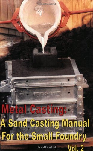Metal Casting: A Sand Casting Manual for the Small Foundry, Volume 2 ...