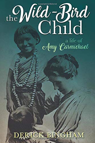 The Wild-Bird Child: A Life of Amy Carmichael: Bingham, Derick ...