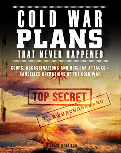Cold War Plans That Never Happened: Coups, Assassinations and Nuclear ...