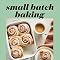 Small Batch Baking: 60 Sweet and Savory Recipes to Satisfy Your Craving ...