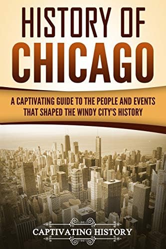 History of Chicago: A Captivating Guide to the People and Events that ...