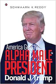 America Gets Its Alpha Male President Donald J Trump: Reddy, Schwaarn K ...