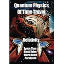 Quantum Physics of Time Travel: Relativity, Space Time, Black Holes, Worm Holes, Retro-Causality ...