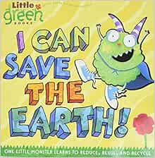 I Can Save the Earth!: One Little Monster Learns to Reduce, Reuse, and ...