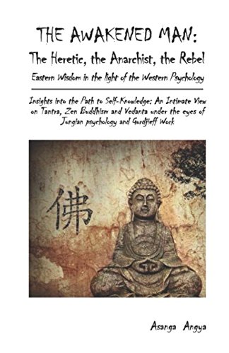 The Awakened Man: The Heretic, the Anarchist, the Rebel: Angya, Asanga ...