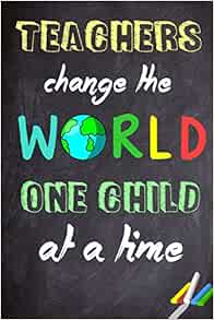 Teachers Change The World One Child At A Time: Teacher Appreciation ...