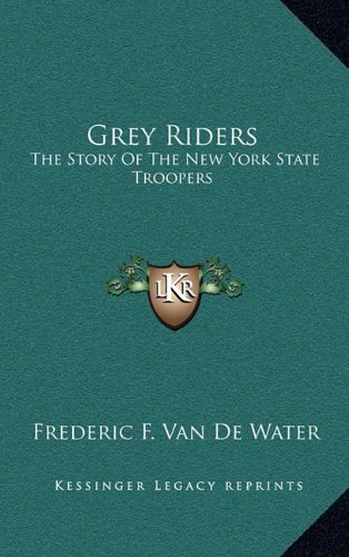Grey Riders: The Story Of The New York State Troopers: Van De Water ...