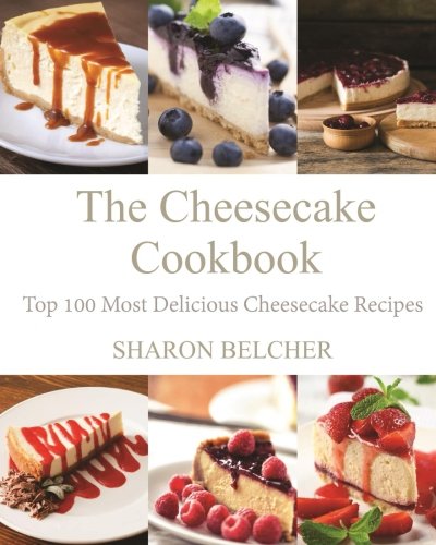 The Cheesecake Cookbook: Top 100 Most Delicious Cheesecake Recipes ...