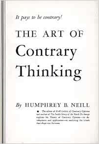 The Art of Contrary Thinking: It Pays to be Contrary: Humphrey B. Neill ...