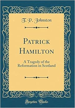 Patrick Hamilton: A Tragedy of the Reformation in Scotland (Classic ...