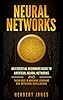 Neural Networks: An Essential Beginners Guide to Artificial Neural Networks and their Role in ...