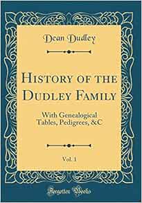 History of the Dudley Family, Vol. 1: With Genealogical Tables ...