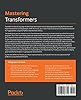 Mastering Transformers: Build state-of-the-art models from scratch with advanced natural ...
