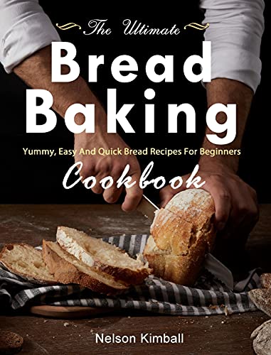The Ultimate Bread Baking Cookbook: Yummy, Easy And Quick Bread Recipes ...