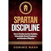 Spartan Discipline: How to Develop Spartan Discipline, Unbreakable ...