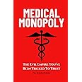 Medical Monopoly: The Evil Empire That You’ve Been Tricked to Trust ...