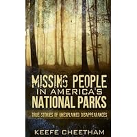 Missing People in America's National Parks: True Stories of Unexplained Disappearances: Cheetham ...