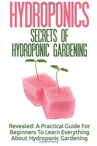 Amazon.com: Hydroponics: Secrets Of Hydroponic Gardening - A Practical ...