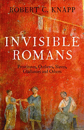 Invisible Romans: Prostitutes, Outlaws, Slaves, Gladiators, Ordinary ...