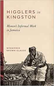 Higglers in Kingston: Women's Informal Work in Jamaica: Winnifred Brown ...