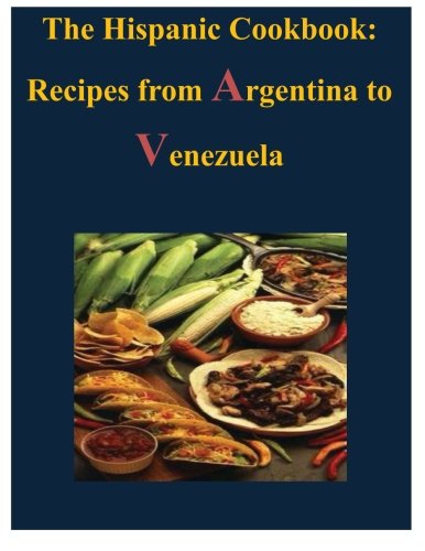 The Hispanic Cookbook - Recipes from Argentina to Venezuela: U.S ...